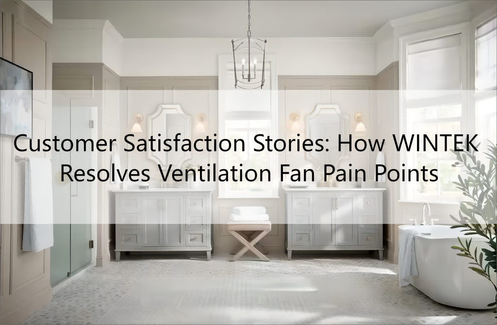 Customer Satisfaction Stories: How WINTEK Resolves Ventilation Fan Pain ...