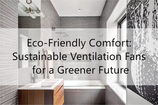 Eco-Friendly Comfort: Sustainable Ventilation Fans for a Greener Future ...