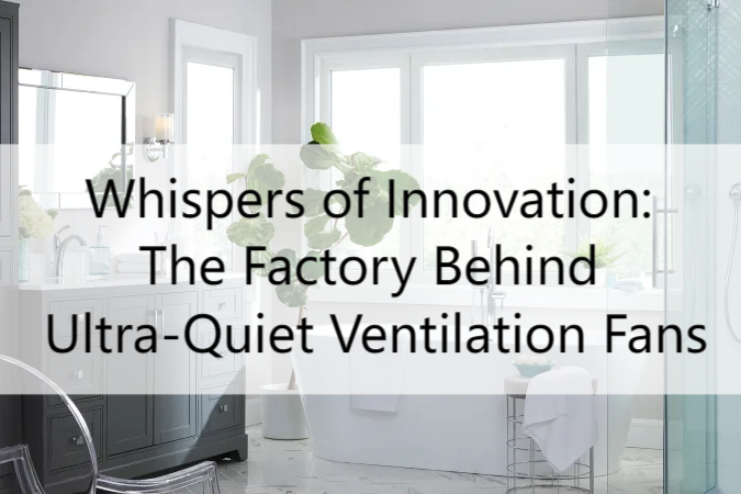 Whispers of Innovation: The Factory Behind Ultra-Quiet Ventilation Fans ...