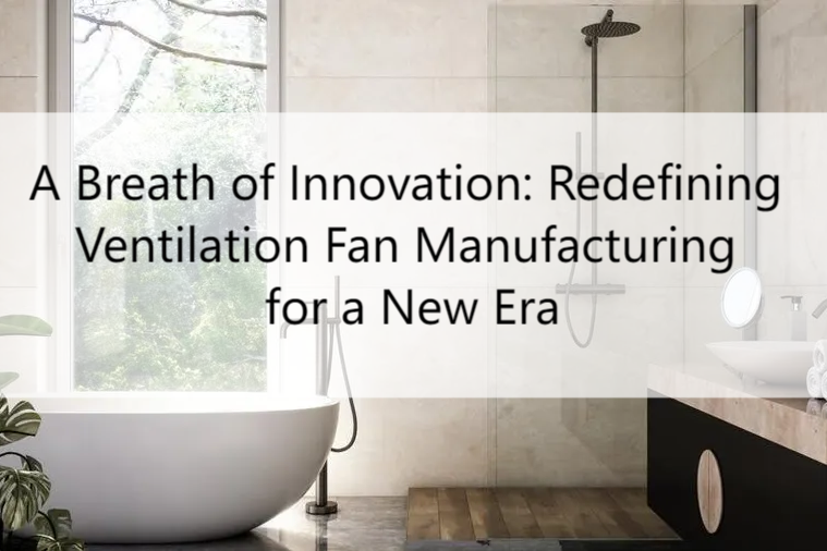 A Breath of Innovation: Redefining Ventilation Fan Manufacturing for a ...