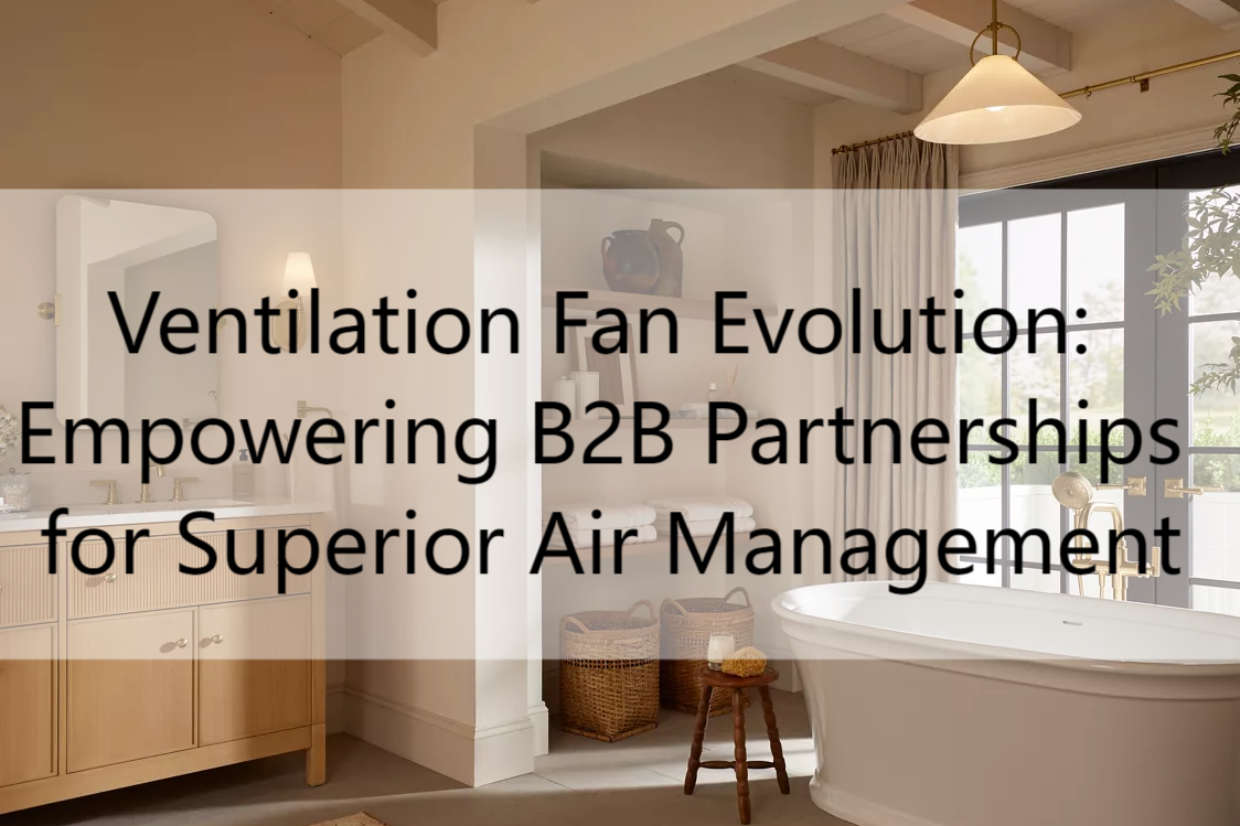 Ventilation Fan Evolution: Empowering B2B Partnerships for Superior Air ...